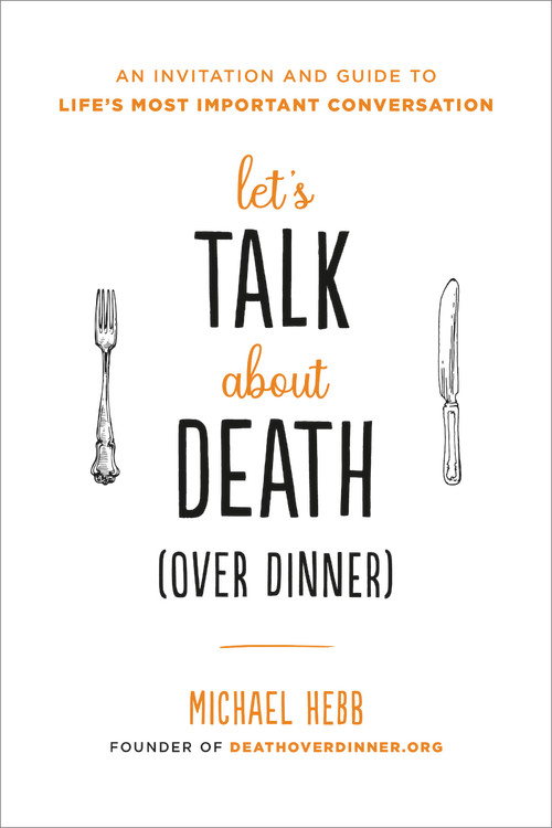 Let’s Talk about Death (over Dinner) by Michael Hebb | Hachette Book Group